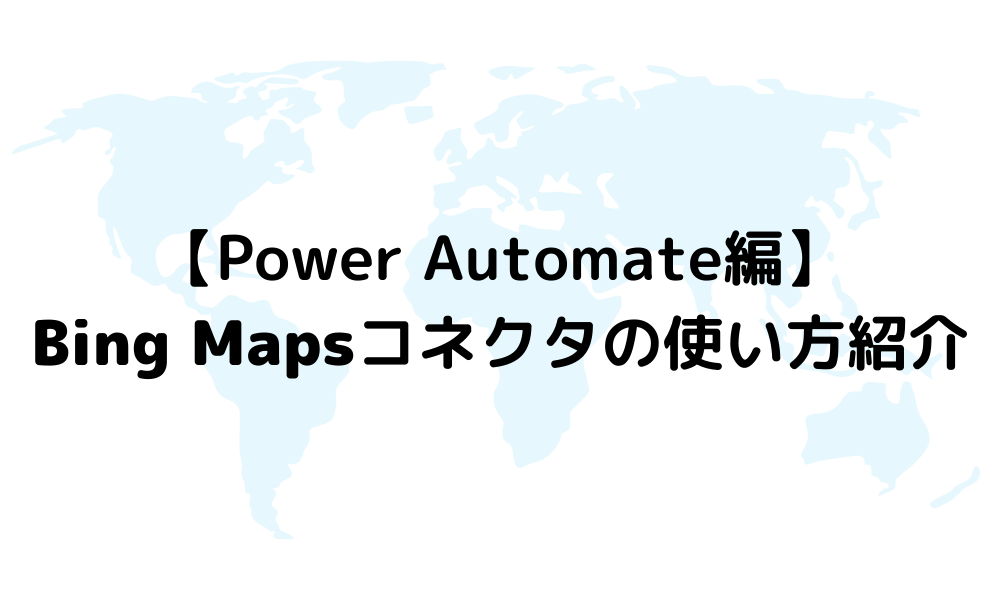 【Power Automate編】Bing Mapsコネクタの使い方紹介 | PPログ