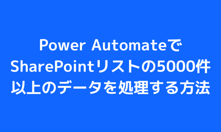 Power AutomateでSharePointリストの5000件以上のデータを処理する方法 | PPログ