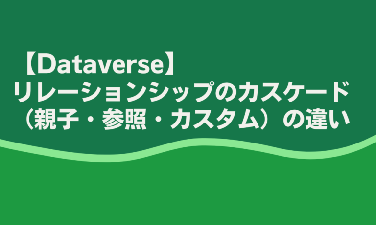 【Dataverse】リレーションシップのカスケード（親子・参照・カスタム）の違い | PPログ