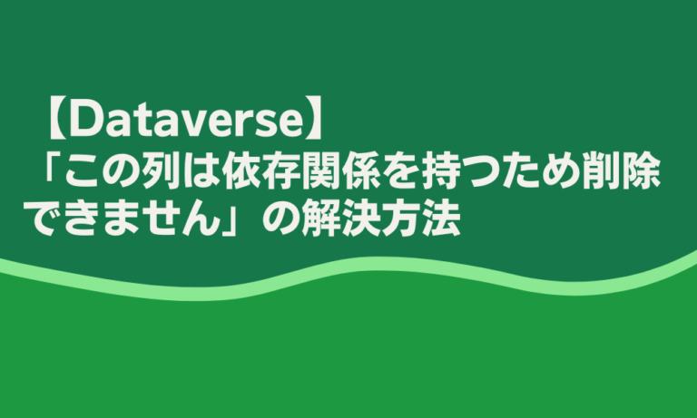 【Dataverse】「この列は依存関係を持つため削除できません」の解決方法 | PPログ