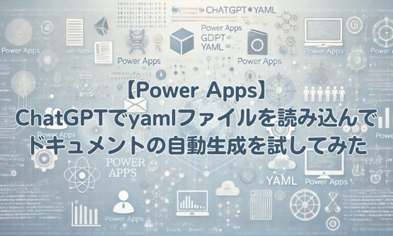 【Power Apps】ChatGPTでYAMLファイルを読み込んでドキュメントの自動生成を試してみた | PPログ